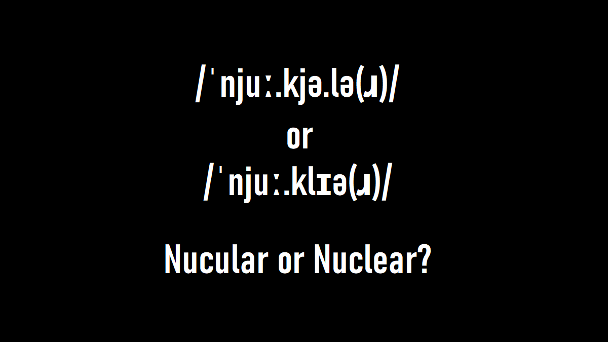 ‘Nuclear’, but why do some say ‘Nucular’? | The Language Closet